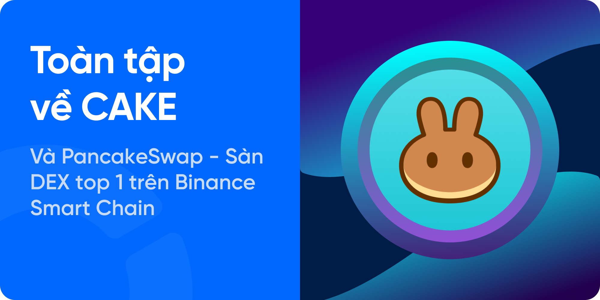 CAKE và PancakeSwap - Sàn DEX top 1 trên Binance Smart Chain