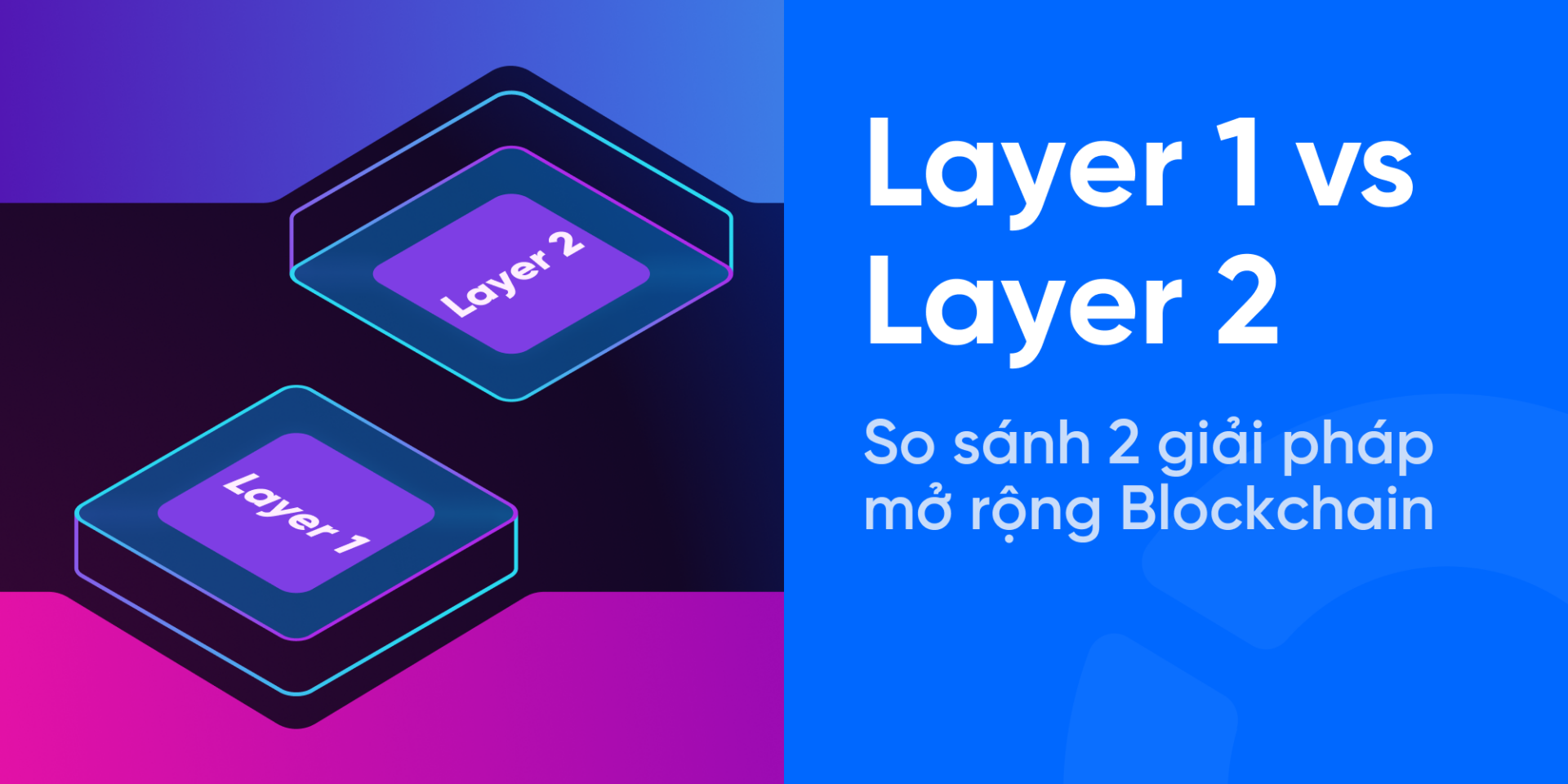 Layer 1 vs Layer 2: So sánh 2 giải pháp mở rộng Blockchain