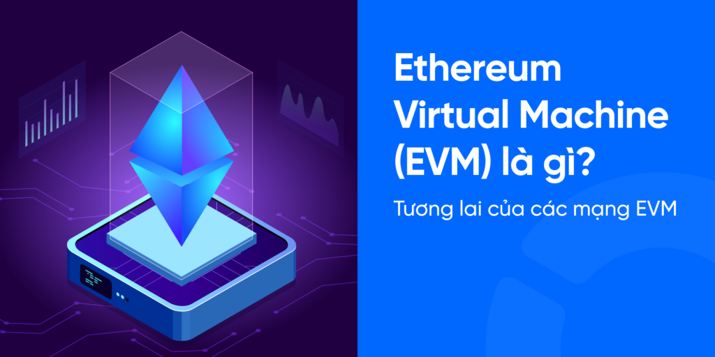 Ethereum Virtual Machine (EVM) là gì? Tương lai của các mạng EVM