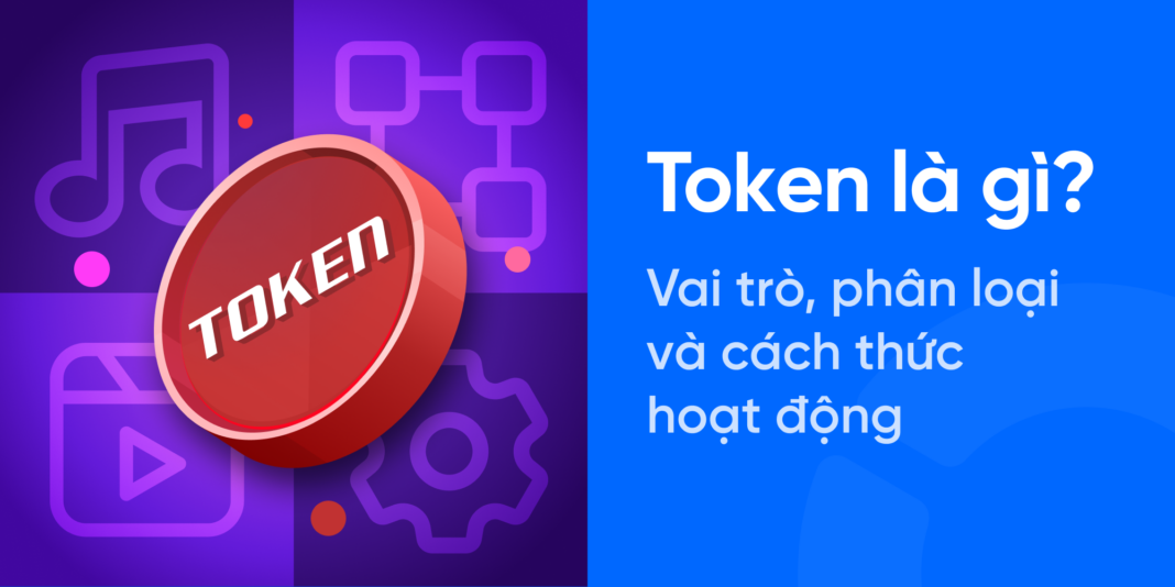 Token là gì? Vai trò, phân loại và cách thức hoạt động